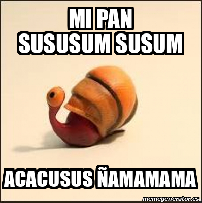 Meme Personalizado - mi pan sususum susum acacusus ñamamama - 32558129