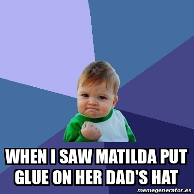 Meme Bebe Exitoso - when I saw Matilda put glue on her dad's hat - 32559051