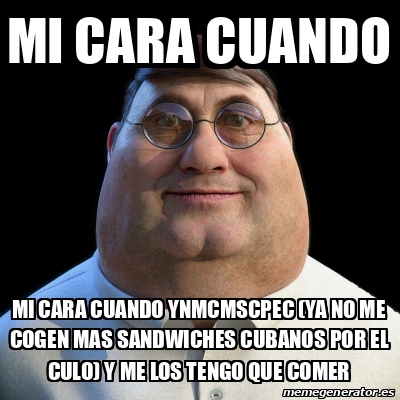 Meme Personalizado - Mi cara cuando Mi cara cuando YNMCMSCPEC (Ya no me ...