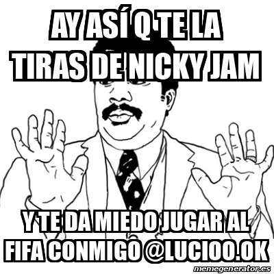Meme Ay Si - Ay así q te la tiras de Nicky Jam Y te da miedo jugar al ...