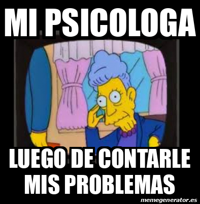 Meme Personalizado - mi psicologa luego de contarle mis problemas ...