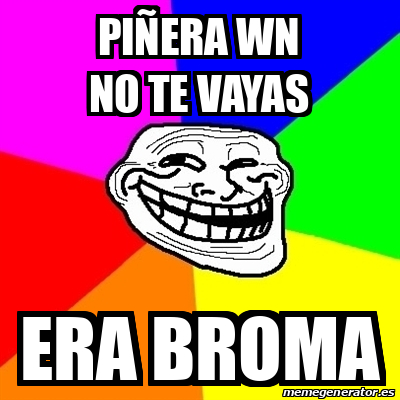 Meme Troll - Piñera wn no te vayas Era broma - 32560007