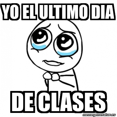 Meme Por favor - Yo el ultimo dia De clases - 32560069