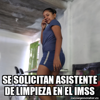Meme Personalizado - Se solicitan asistente de limpieza en el imss ...