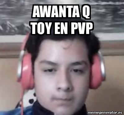 Meme Personalizado - awanta q toy en pvp - 32560875