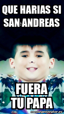 Meme Personalizado - que harias si san andreas fuera tu papa - 32561079