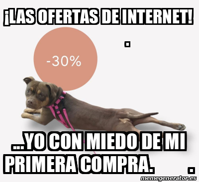 Meme Personalizado - ¡LAS OFERTAS DE INTERNET! . ...YO CON MIEDO DE MI ...