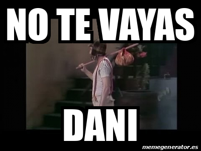 Meme Personalizado - NO TE VAYAS DANI - 32561957