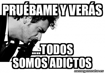 Meme Personalizado - PRUÉBAME Y VERÁS ....TODOS SOMOS ADICTOS - 32562043