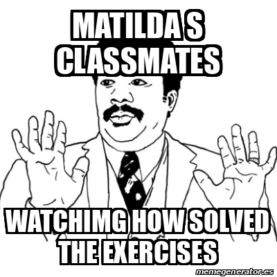 Meme Ay Si - matilda s classmates watchimg how solved the exercises ...