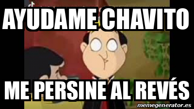Meme Personalizado - AYUDAME CHAVITO ME PERSINE AL REVÉS - 32562374