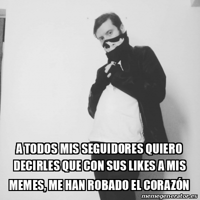 Meme Personalizado - a todos mis seguidores quiero decirles que con sus likes a mis memes, me ...