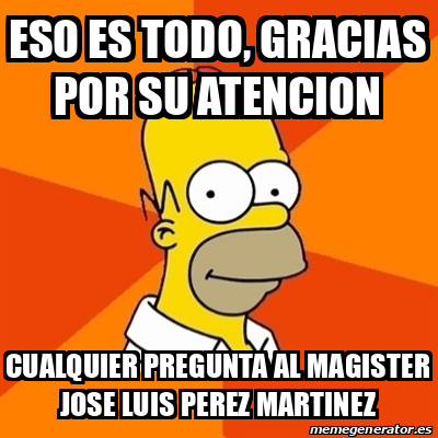 Meme Homer - ESO ES TODO, GRACIAS POR SU ATENCION CUALQUIER PREGUNTA AL ...