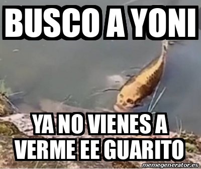 Meme Personalizado - Busco a yoni Ya no vienes a verme ee guarito ...
