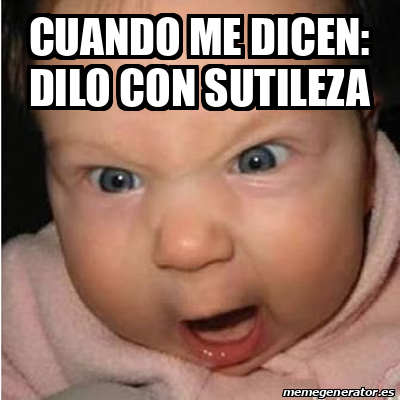 Meme Bebe furioso - Cuando me dicen: Dilo con sutileza - 32563224
