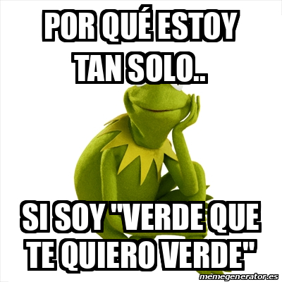 Meme Kermit the frog - Por qué estoy tan solo.. si soy "verde que te ...