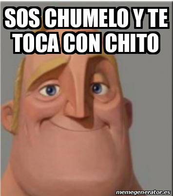 Meme Personalizado - sos chumelo y te toca con chito - 32563358