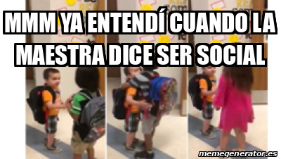 Meme Personalizado - Mmm ya entendí cuando la maestra dice ser social ...