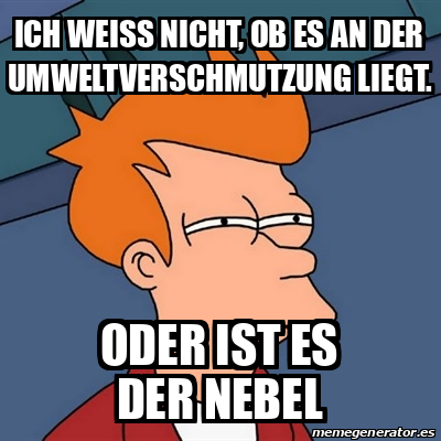 Meme Futurama Fry - ICH WEISS NICHT, OB ES AN DER UMWELTVERSCHMUTZUNG ...