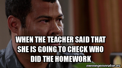 Meme Personalizado - When the teacher said that she is going to check ...