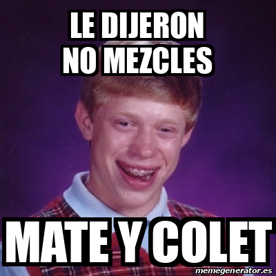 Meme Bad Luck Brian - Le dijeron no mezcles Mate y Colet - 32563820