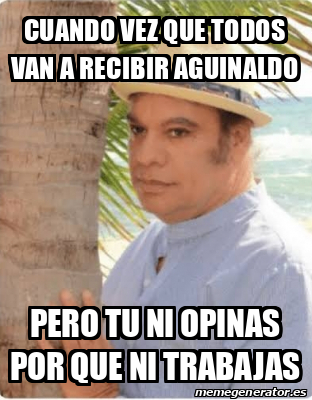 Meme Personalizado - Cuando vez que todos van a recibir aguinaldo Pero ...