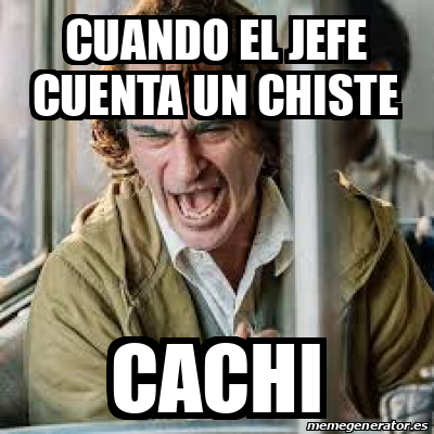 Meme Personalizado - Cuando el jefe cuenta un chiste Cachi - 32564152