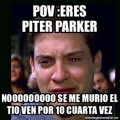 Meme crying peter parker - pov :eres piter parker nooooooooo se me ...