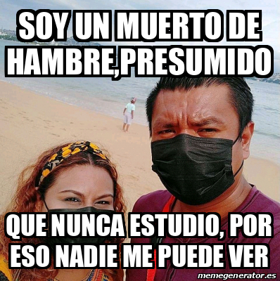 Meme Personalizado - Soy un muerto de hambre,presumido Que nunca ...