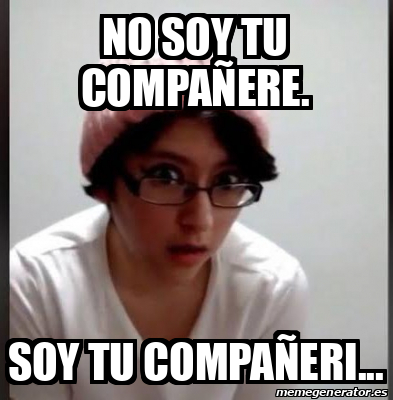 Meme Personalizado - No soy tu compañere. Soy tu compañeri... - 32564580