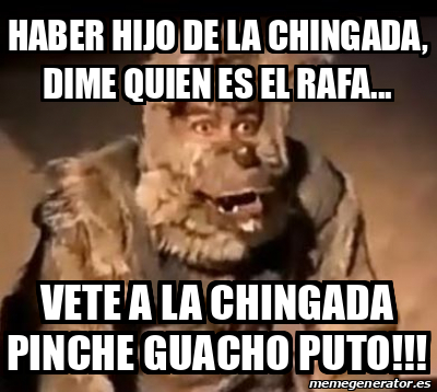 Meme Personalizado - Haber Hijo de la chingada, dime quien es el rafa ...