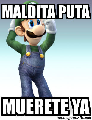 Meme Personalizado - MALDITA PUTA MUERETE YA - 32564972