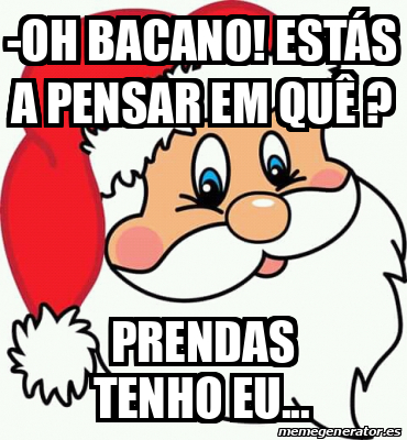Meme Personalizado - -oh bacano! estás a pensar em quê ? Prendas tenho ...