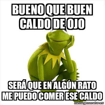 Meme Kermit the frog - Bueno que buen caldo de ojo Será que en algún ...