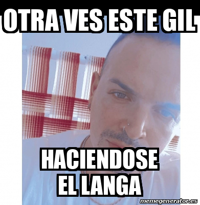 Meme Personalizado - OTRA VES ESTE GIL HACIENDOSE EL LANGA - 32566075
