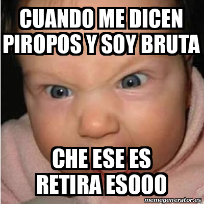 Meme Bebe furioso - Cuando me dicen piropos y soy bruta Che ese es ...