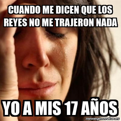 Meme Problems - Cuando me dicen que los reyes no me trajeron nada Yo a ...
