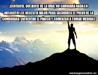 Meme Personalizado - ¡Sentarse, quejarse de la vida, no cambiará nada ...