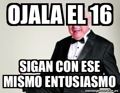 Meme Personalizado - ojala el 16 sigan con ese mismo ENTUSIASMO - 32566695