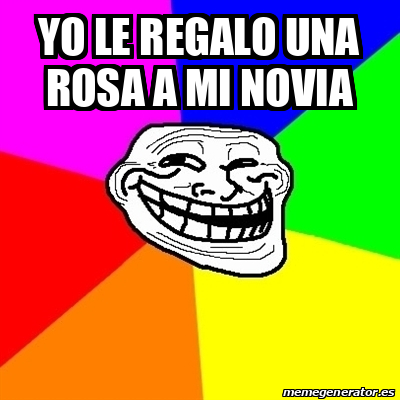 Meme Troll - yO LE REGALO UNA ROSA A MI NOVIA - 32567114