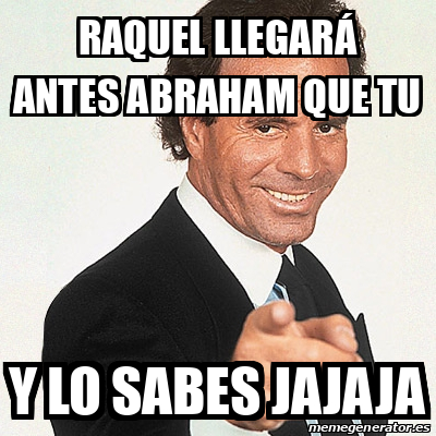 Meme Julio Iglesias - Raquel llegará antes Abraham que tu Y lo sabes ...