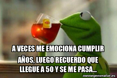 Meme Personalizado - A veces me emociona cumplir años, luego recuerdo ...