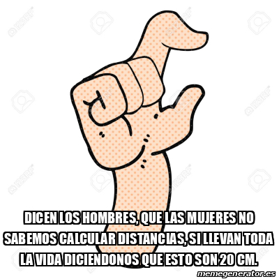 Meme Personalizado - Dicen los hombres, que las mujeres no sabemos ...