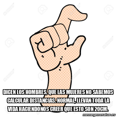 Meme Personalizado - Dicen los hombres, que las mujeres no sabemos ...