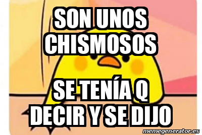 Meme Personalizado - Son unos chismosos Se tenía q decir y se dijo ...