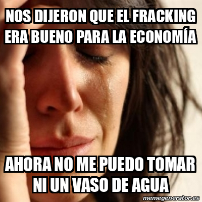 Meme Problems - Nos dijeron que el fracking era bueno para la economía ...