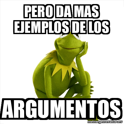 Meme Kermit the frog - Pero da mas ejemplos de los Argumentos - 32060738