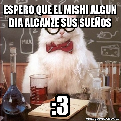 Meme Chemistry Cat - espero que el mishi algun dia alcanze sus sueños ...