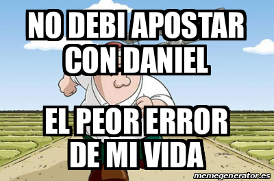 Meme Personalizado - NO DEBI APOSTAR CON DANIEL EL PEOR ERROR DE MI ...
