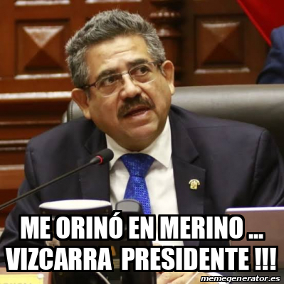 Meme Personalizado - Me orinó en Merino ... Vizcarra Presidente ...